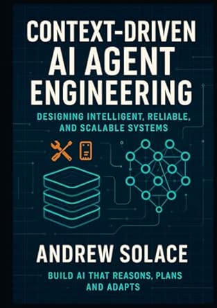Context-Driven AI Agent Engineering: Designing Intelligent, Reliable, and Scalable Systems ...