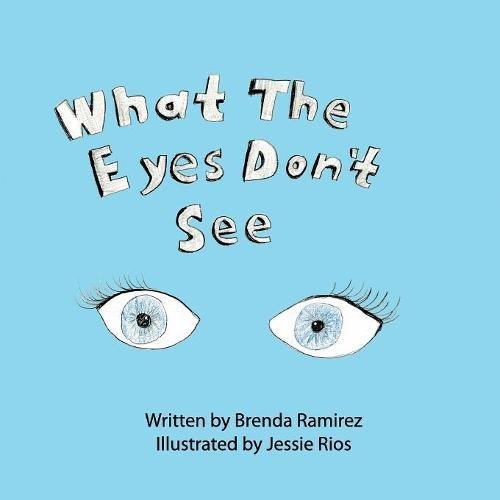 What the Eyes Don't See: Ramirez, Brenda, Rios, Jessie: 9781943529773 ...