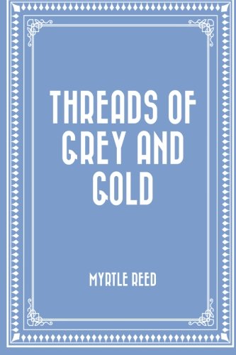 Threads of Grey and Gold: Reed, Myrtle: 9781523763740: Amazon.com: Books