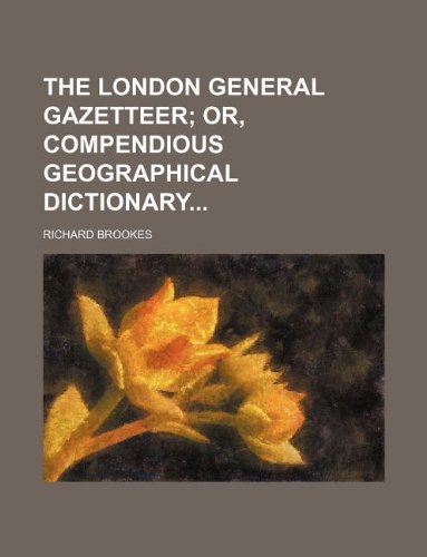 The London general gazetteer; or, compendious geographical dictionary: Richard Brookes ...