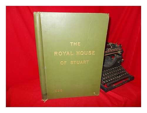The Royal House of Stuart / Illustrated by a Series of Forty Plates in ...