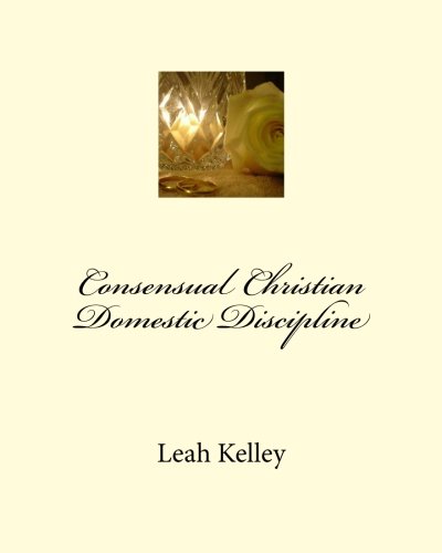 Consensual Christian Domestic Discipline: Kelley, Leah: 9781456375393 ...