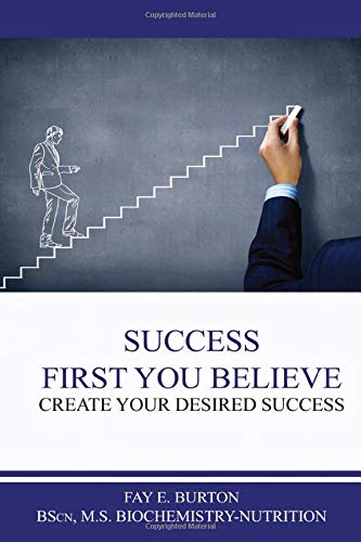 Success First You Believe: Create Your Desired Success: Burton, Ms Fay ...