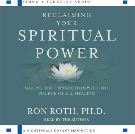 Reclaiming Your Spiritual Power: Making the Connection with Source of All Healing: Ron Roth, Ph ...