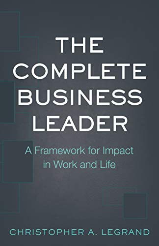 The Complete Business Leader: A Framework for Impact in Work and Life ...