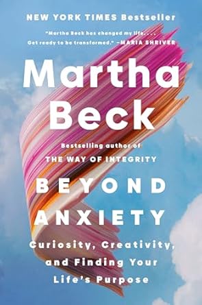 Beyond Anxiety: Curiosity, Creativity, and Finding Your Life's Purpose: Beck, Martha ...