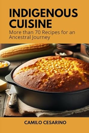 Indigenous Cuisine: More than 70 Recipes for an Ancestral Journey ...