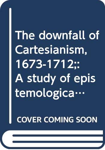 The downfall of Cartesianism, 1673-1712;: A study of epistemological ...