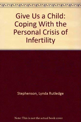Give Us a Child: Coping With the Personal Crisis of Infertility ...