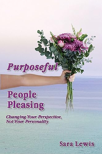 Purposeful People-Pleasing: Changing Your Perspective, Not Your Personality - Kindle edition by ...