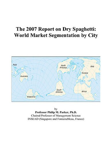 The 2007 Report on Dry Spaghetti: World Market Segmentation by City ...