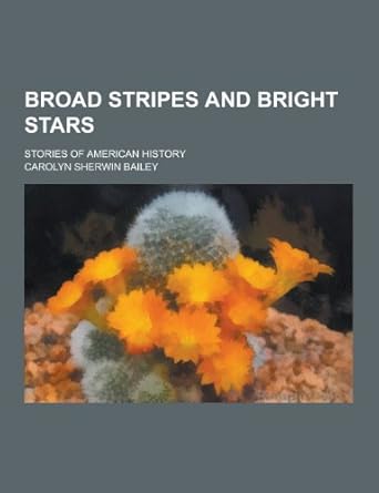 Broad Stripes and Bright Stars; Stories of American History: Bailey ...