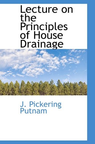Lecture on the Principles of House Drainage : Putnam, J Pickering ...