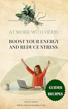 Boost Your Energy and Reduce Stress at Work with Herbs: Simple and Smart Herbal Solutions for ...