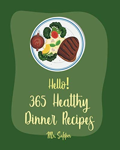 Hello! 365 Healthy Dinner Recipes: Best Healthy Dinner Cookbook Ever ...