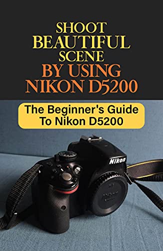 Shoot Beautiful Scene By Using Nikon D5200: The Beginner's Guide To ...