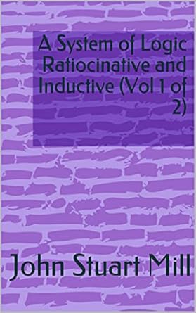 A System of Logic Ratiocinative and Inductive (Vol 1 of 2) eBook : Mill, John Stuart: Amazon.in ...