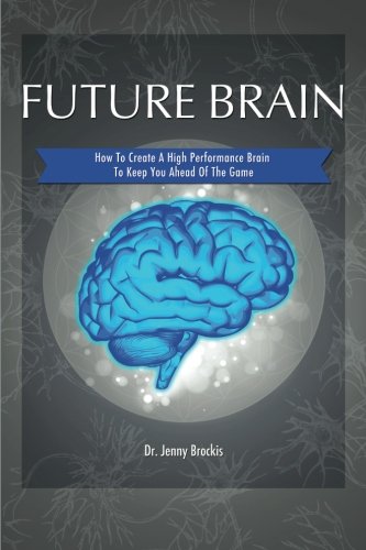 Future Brain: How to Create a High Performance Brain to Keep you Ahead ...