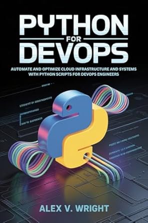 PYTHON FOR DEVOPS: Automate and Optimize Cloud Infrastructure and Systems with Python Scripts ...