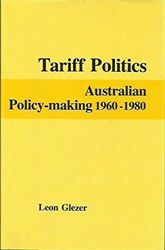 Tariff Politics, Australian Policy-Making, 1960-1980: Glezer, Leon ...