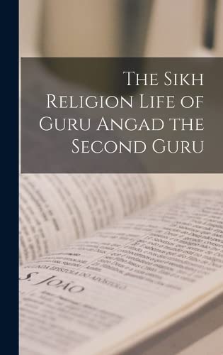 The Sikh Religion Life of Guru Angad the Second Guru: Anonymous ...