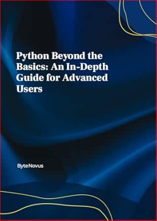 Python Beyond the Basics: An In-Depth Guide for Advanced Users eBook : ByteNovus: Amazon.in: Books