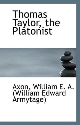 Thomas Taylor, the Platonist: William E a (William Edward Armytage ...