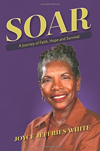 Soar: A Journey of Faith, Hope and Survival: White, Joyce Jeffries ...