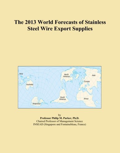 The 2013 World Forecasts of Stainless Steel Wire Export Supplies ...