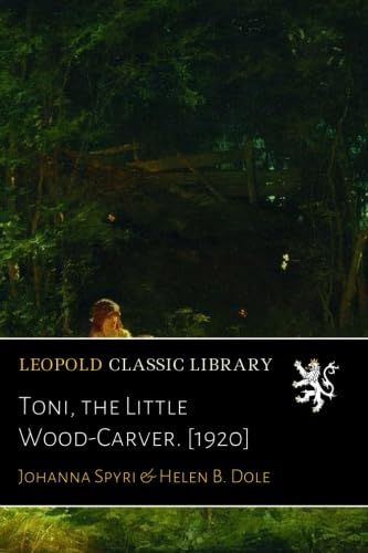 Toni, the Little Wood-Carver. [1920]: Spyri, Johanna, Dole, Helen B ...