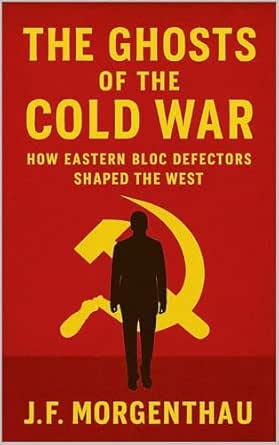 The Ghosts of the Cold War: How Eastern Bloc Defectors Shaped the West ...