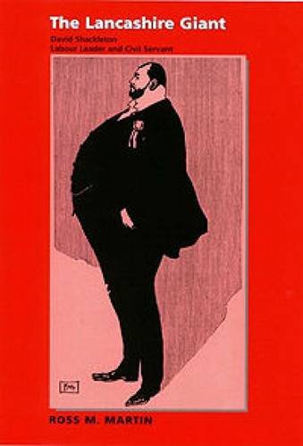 Lancashire Giant: David Shackleton, Labour Leader and Civil Servant ...
