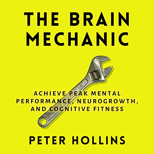 The Brain Mechanic: How to Optimize Your Brain for Peak Mental ...