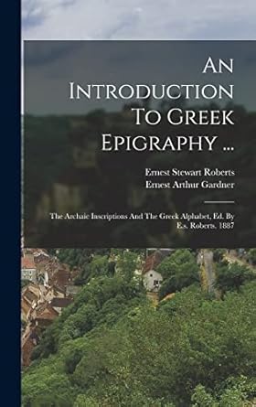 An Introduction To Greek Epigraphy ...: The Archaic Inscriptions And ...