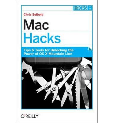 Mac Hacks: Tips & Tools for Unlocking the Power of OS X (Hacks ...