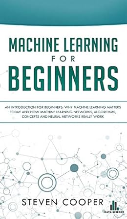 Machine Learning For Beginners: An Introduction for Beginners, Why Machine Learning Matters ...