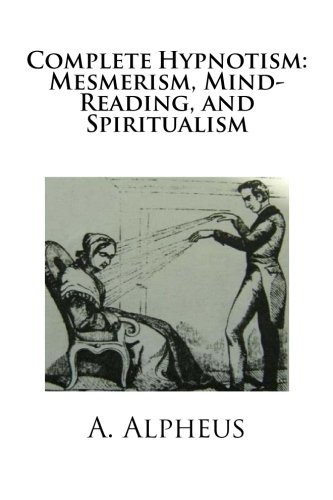 Complete Hypnotism: Mesmerism, Mind-Reading, and Spiritualism: Alpheus ...