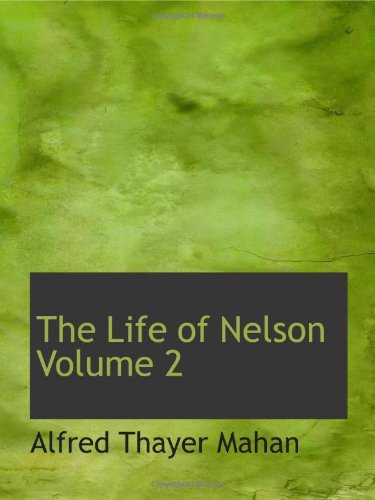 The Life of Nelson Volume 2: The Embodiment of the Sea Power of Great ...