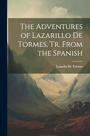 The Adventures of Lazarillo De Tormes, Tr. From the Spanish: De Tormes ...