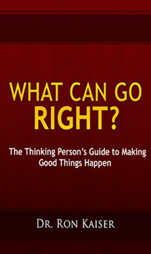 What Can Go Right? The Thinking Person's Guide to Making Good Things ...