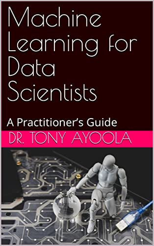 Amazon.com: Machine Learning for Data Scientists: A Practitioner’s Guide eBook : Ayoola, Tony ...