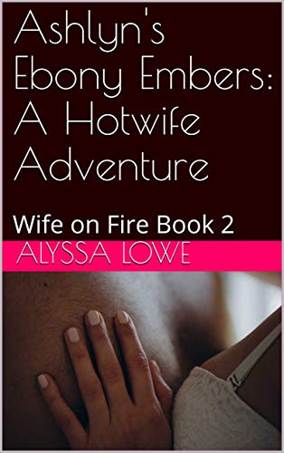 Ashlyn's Ebony Embers: A Hotwife Adventure: Wife on Fire Book 2 (Wife on Fire Series) - Kindle ...