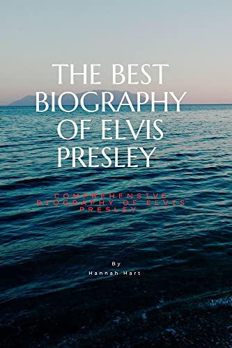 THE BEST BIOGRAPHY OF ELVIS PRESLEY : Comprehensive biography of Elvis ...