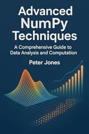 Advanced NumPy Techniques: A Comprehensive Guide to Data Analysis and Computation , Jones, Peter ...