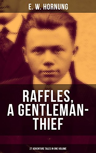 RAFFLES, A GENTLEMAN-THIEF: 27 Adventure Tales in One Volume: The ...