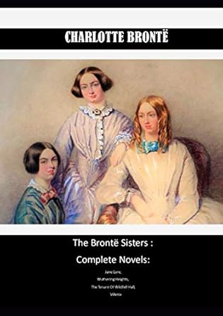 The Brontë Sisters : Complete Novels: Jane Eyre, Wuthering Heights, The ...