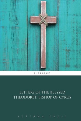 Letters of the Blessed Theodoret, Bishop of Cyrus: Theodoret, Aeterna ...