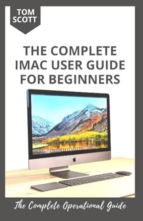THE COMPLETE IMAC USER GUIDE FOR BEGINNERS: The Complete Beginner To ...