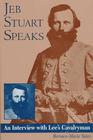 Jeb Stuart Speaks: An Interview With Lee's Cavalryman: Yates, Bernice ...