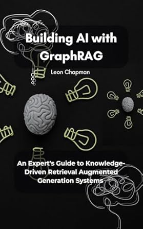 Building AI with GraphRAG: An Expert’s Guide to Knowledge-Driven Retrieval-Augmented Generation ...